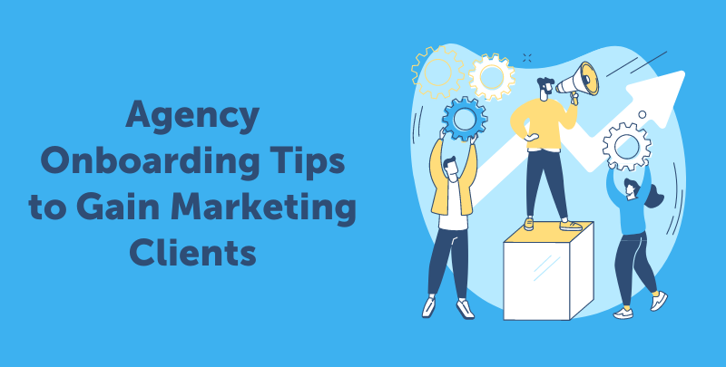 Agency Onboarding Tips to Gain Marketing Clients
